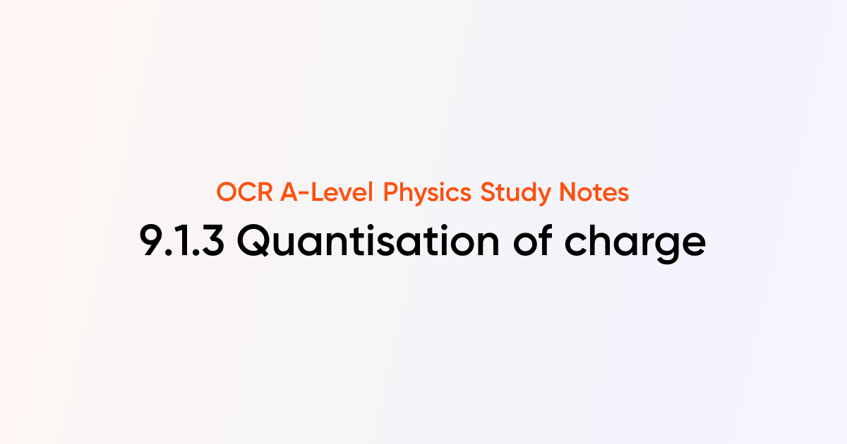 Quantisation of charge (9.1.3) | OCR A-Level Physics Notes | TutorChase