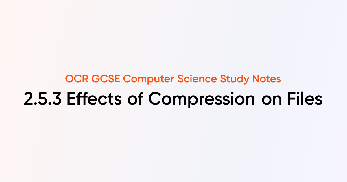 2.5.3 Effects of Compression on Files | OCR GCSE Computer Science Notes ...